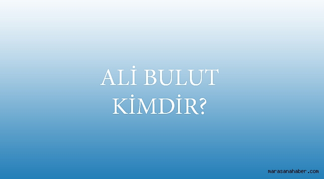 ALİ BULUT KİMDİR? - Kültür-Sanat - Maraş Ana Haber