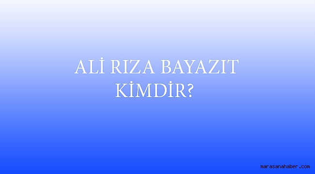 ALİ RIZA BAYAZIT KİMDİR? - Kültür-Sanat - Maraş Ana Haber