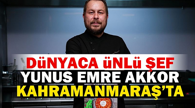 Dünyaca ünlü şef Yunus Emre Akkor Kahramanmaraş’ta! - Genel - Maraş Ana ...